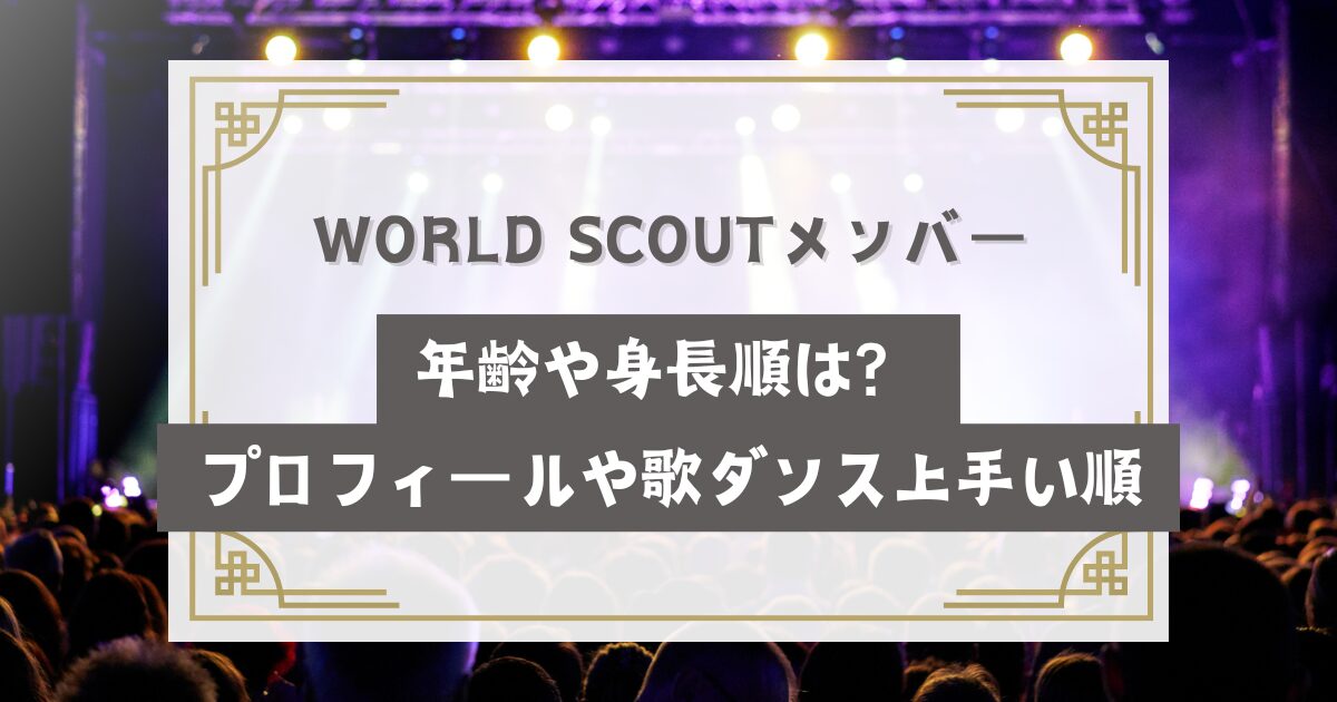 WORLD SCOUTメンバーの年齢や身長順は？プロフィールや歌ダンス上手い順！ | 図解でわかる人気順！